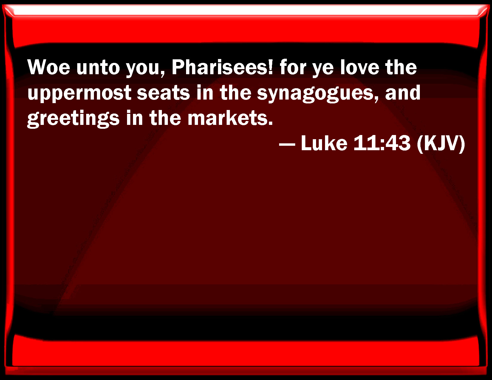 Luke 11 43 Woe To You Pharisees For You Love The Uppermost Seats In The Synagogues And