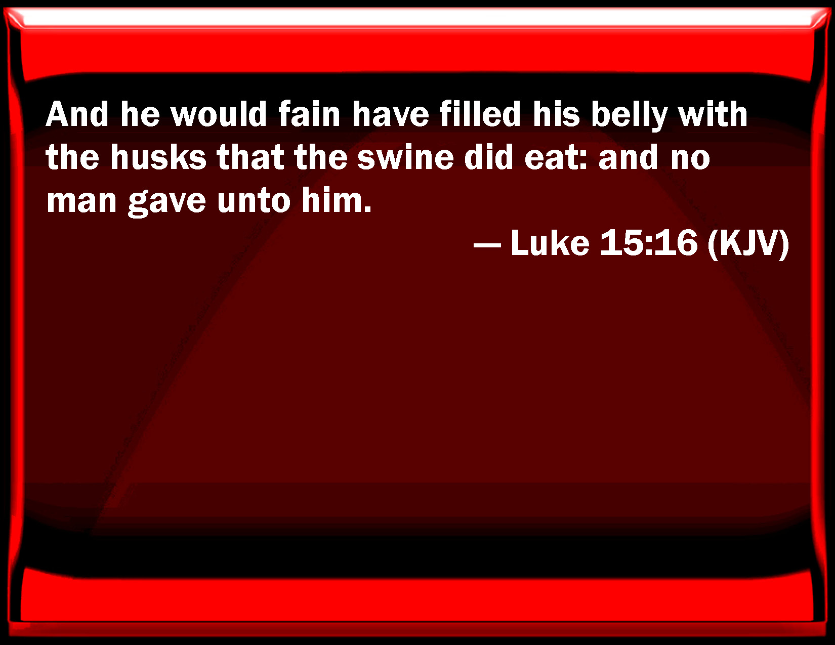 Luke 15 16 And He Would Fain Have Filled His Belly With The Husks That Luke 15 16 And He Would Fain Have Filled His Belly With The Husks That