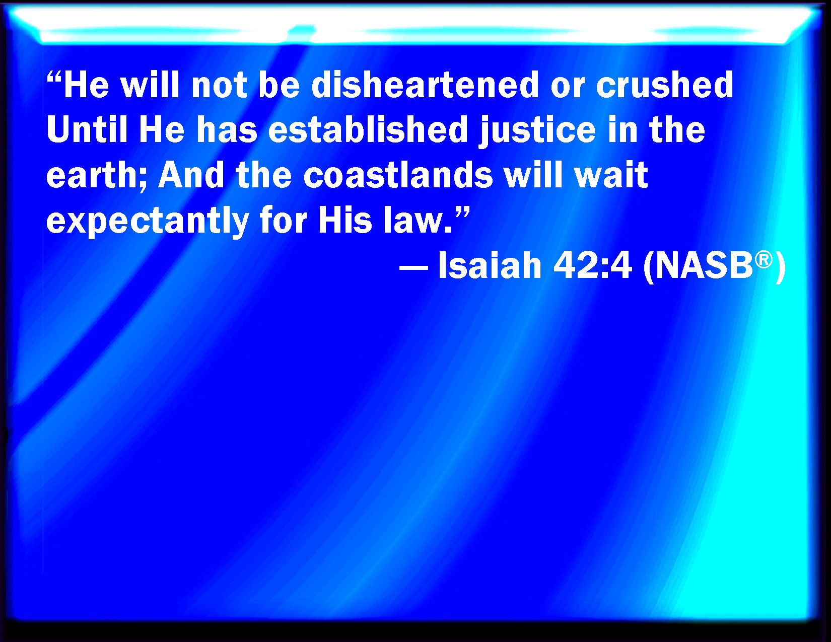 Isaiah 42 4 He Shall Not Fail Nor Be Discouraged Till He Have Set