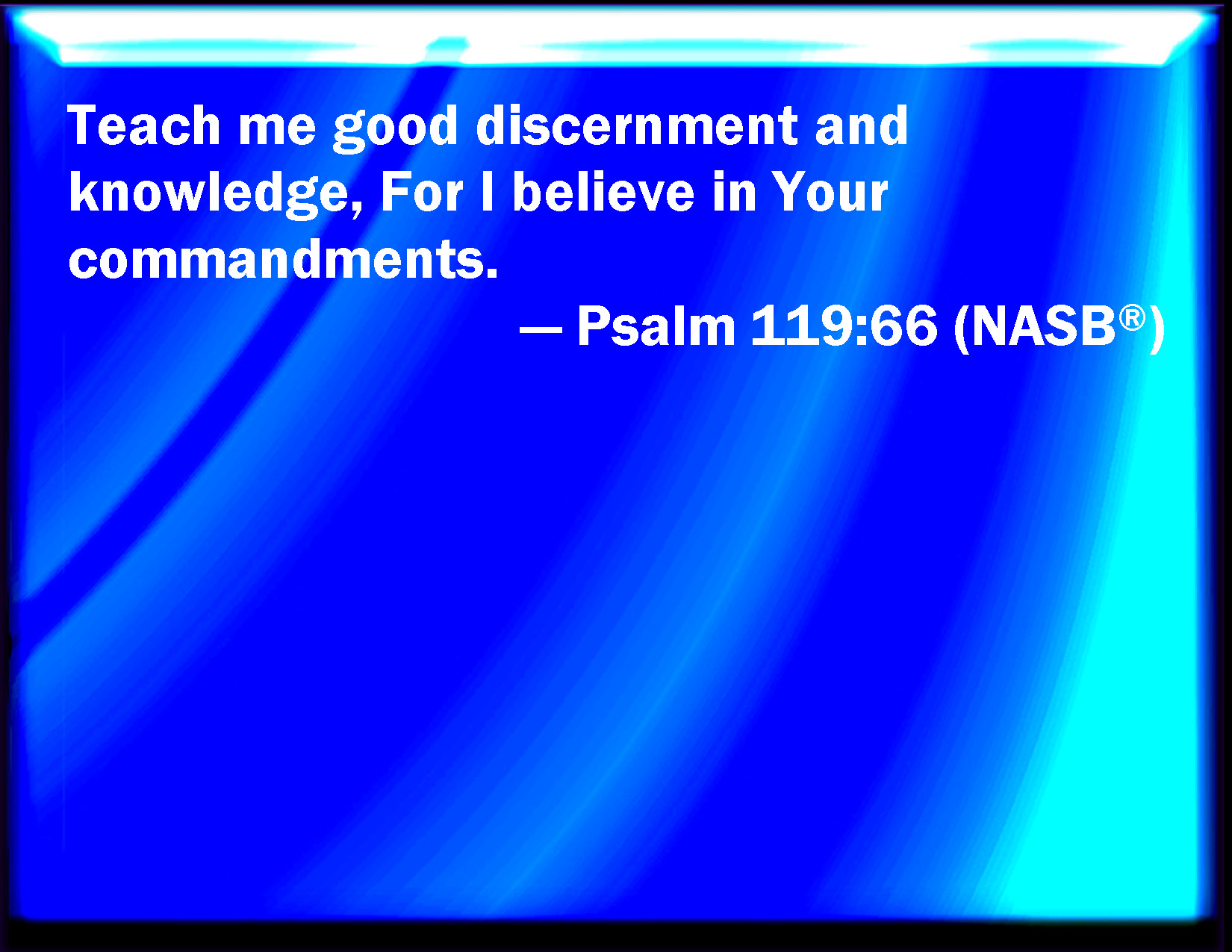 Psalm 119 66 Teach Me Good Judgment And Knowledge For I Have Believed