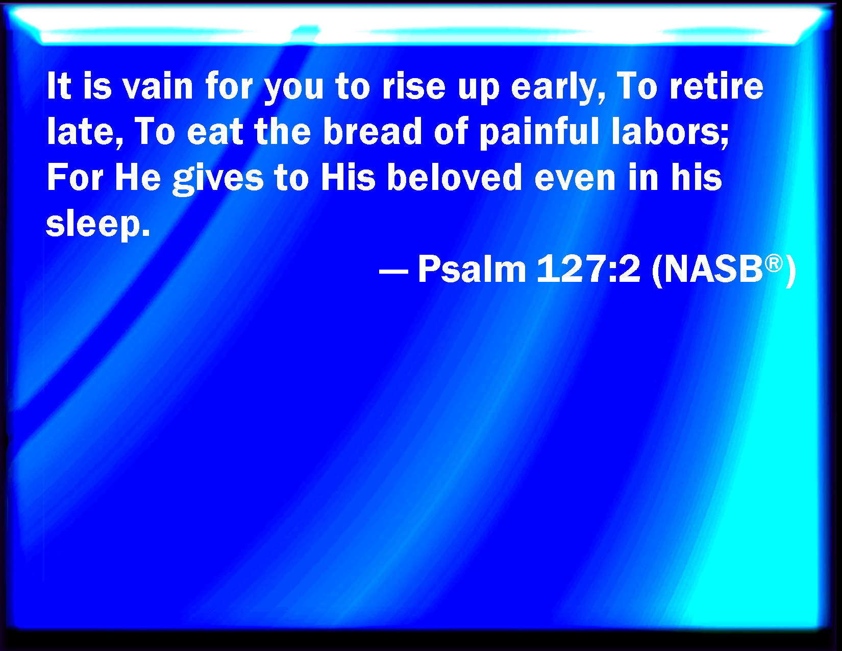 Psalm 127 2 It Is Vain For You To Rise Up Early To Sit Up Late To Eat