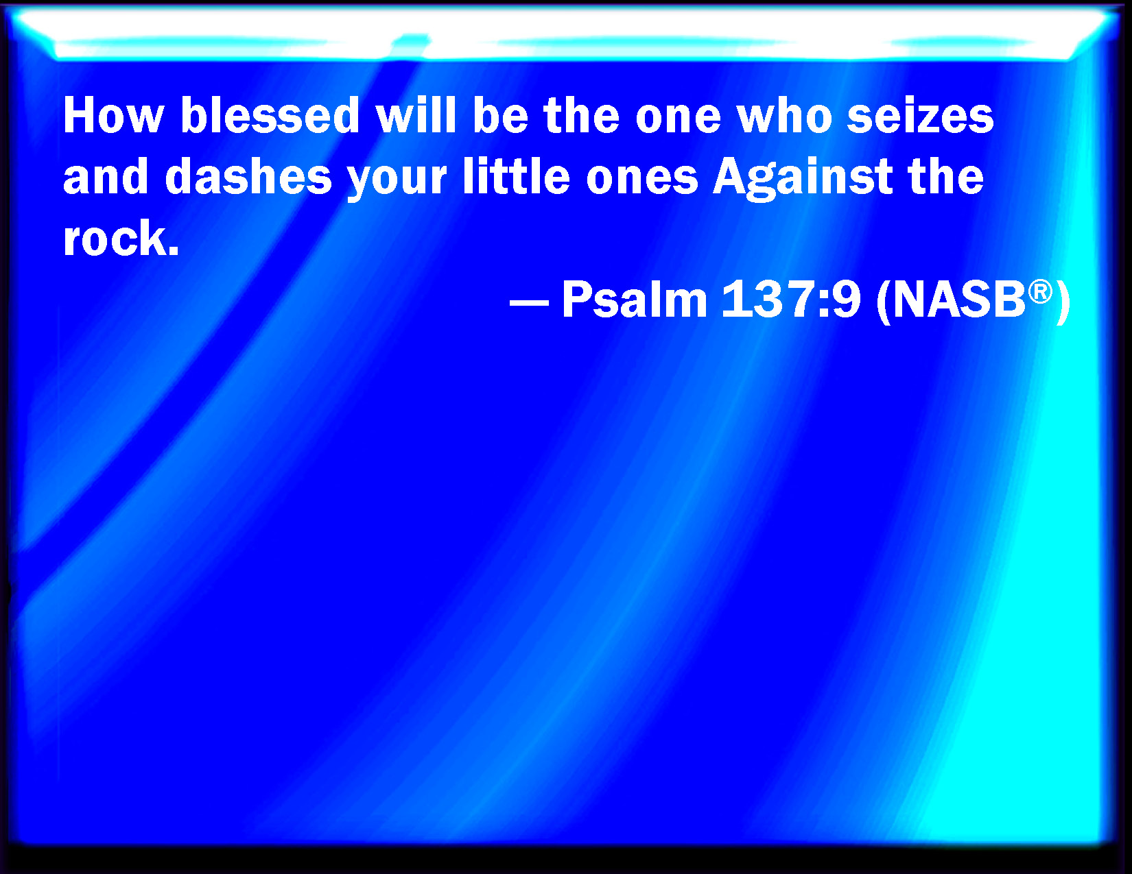 Psalm 137 9 Happy Shall He Be That Takes And Dashes Your Little Ones