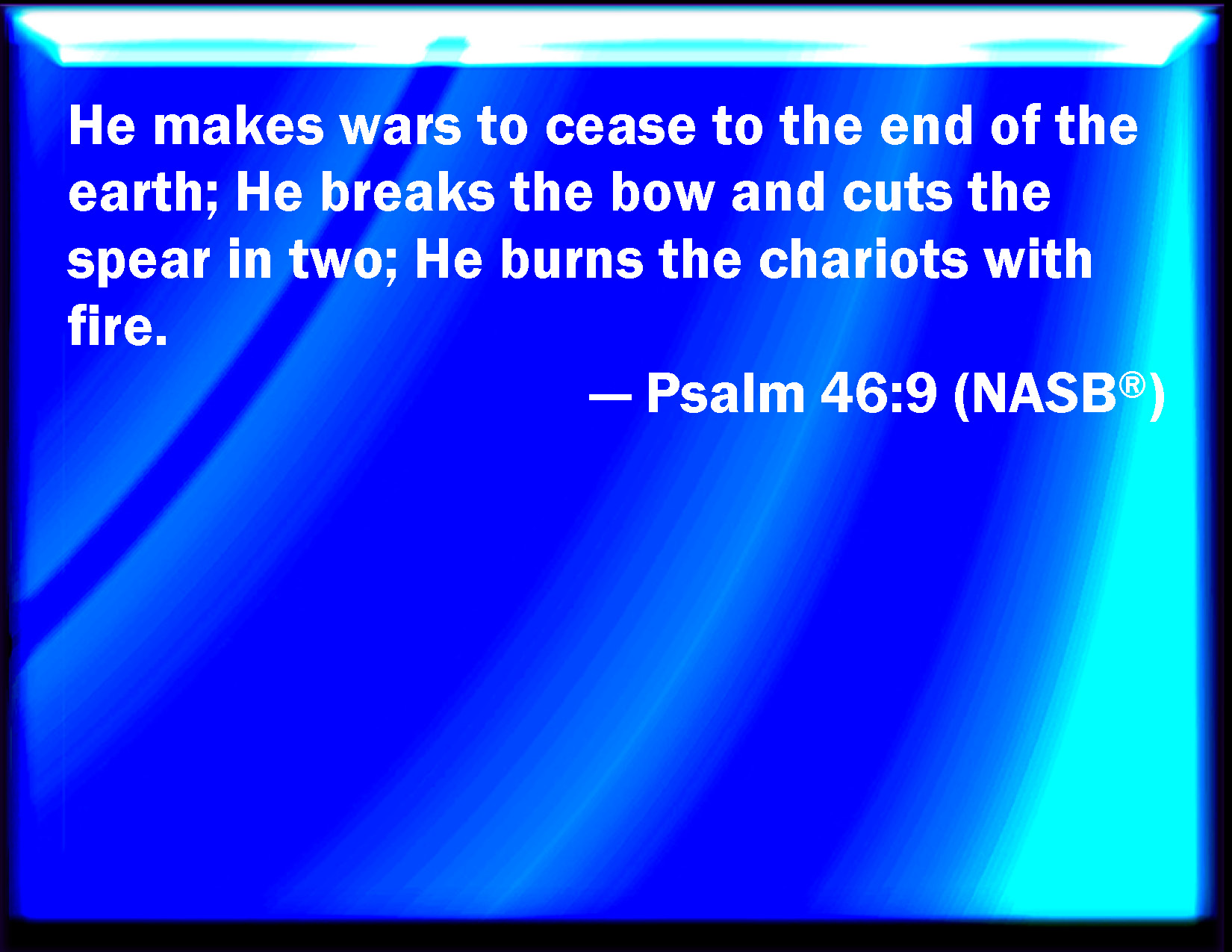 Psalm 46 9 He Makes Wars To Cease To The End Of The Earth He Breaks Psalm 46 9 He Makes Wars To Cease To The End Of The Earth He Breaks