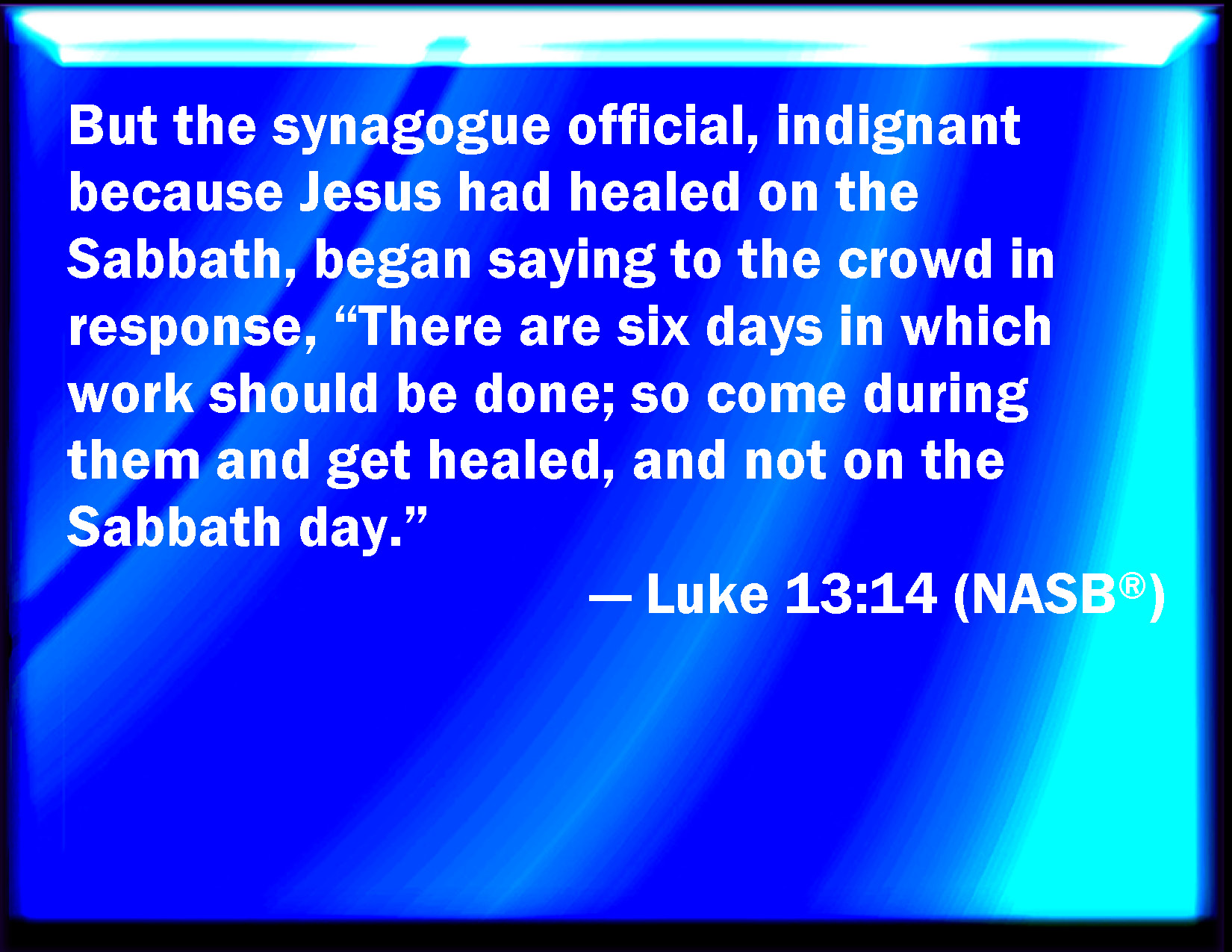 Luke 13 14 And The Ruler Of The Synagogue Answered With Indignation
